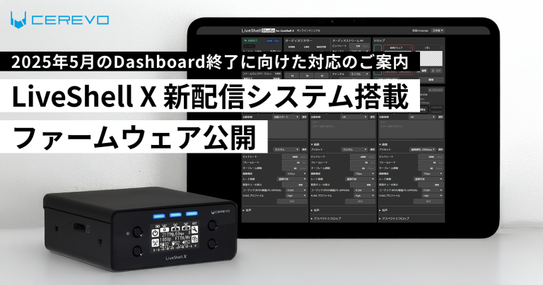 【4/16追記】LiveShell X 新配信システム搭載ファームウェア公開。2025年5月のDashboard終了に向けた対応のご案内 | Cerevoからのお知らせ